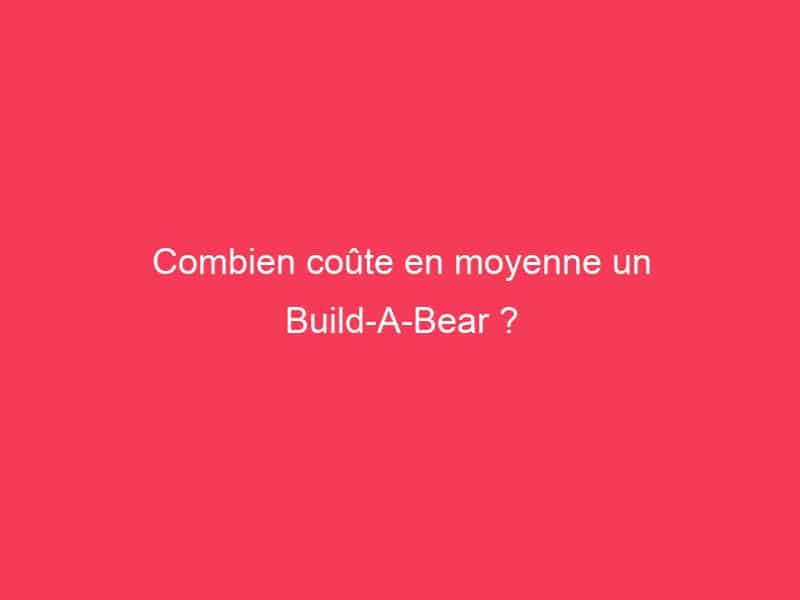 Combien coûte en moyenne un Build-A-Bear ? - GAG01