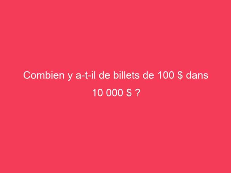 Combien y a-t-il de billets de 100 $ dans 10 000 $ ? - GAG01