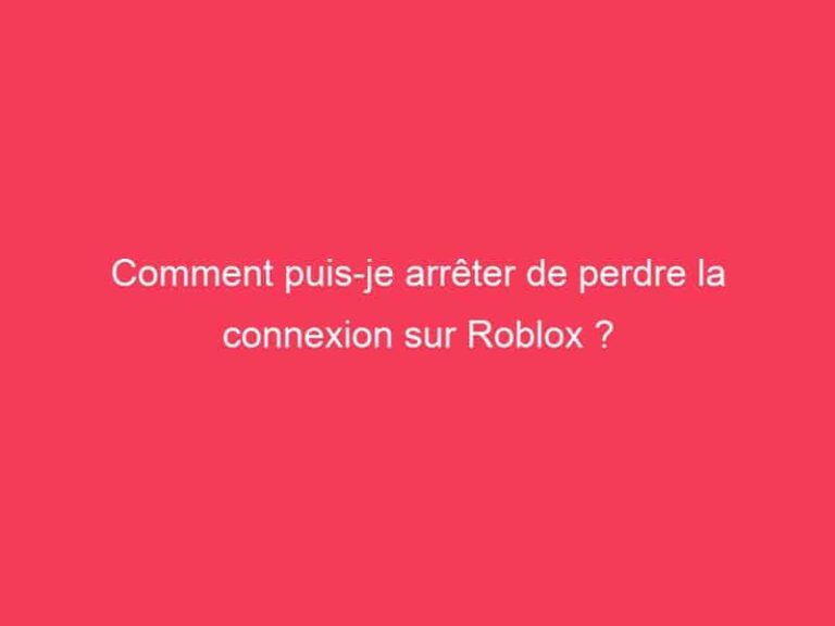 Comment puis-je arrêter de perdre la connexion sur Roblox ? - GAG01
