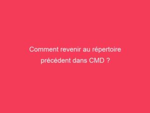 Comment revenir au répertoire précédent dans CMD ? - GAG01