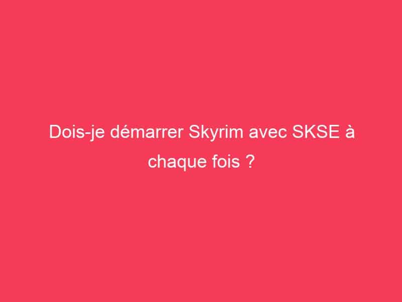 Dois-je démarrer Skyrim avec SKSE à chaque fois ? - GAG01