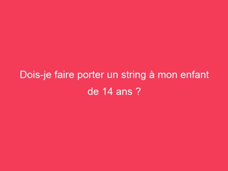 Dois-je faire porter un string à mon enfant de 14 ans ? - GAG01