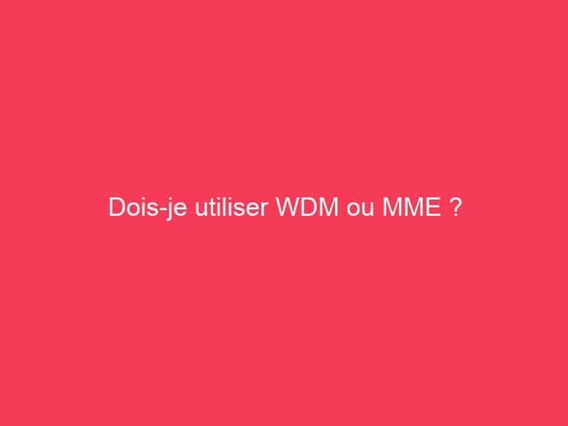 Dois-je utiliser WDM ou MME ? - GAG01