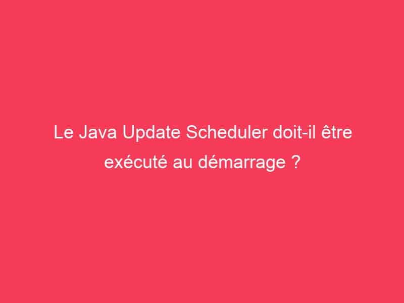 Le Java Update Scheduler doit-il être exécuté au démarrage ? - GAG01