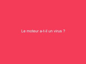 Le moteur a-t-il un virus ? - GAG01