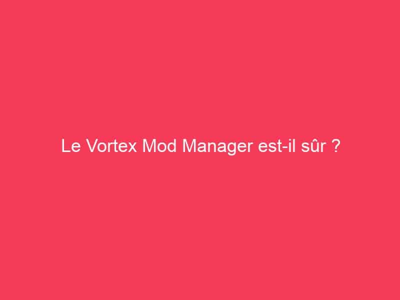 Le Vortex Mod Manager est-il sûr ? - GAG01