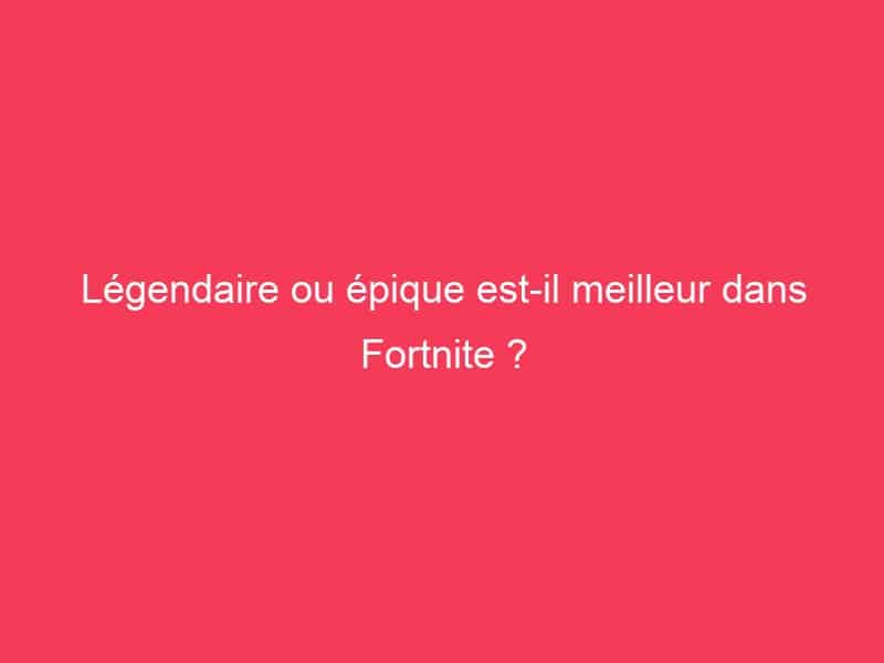 Légendaire ou épique est-il meilleur dans Fortnite ? - GAG01