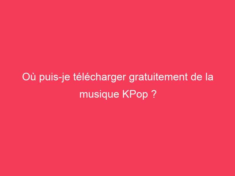 Où puis-je télécharger gratuitement de la musique KPop ? - GAG01
