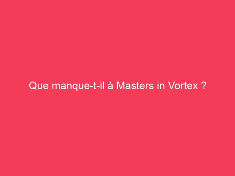 Que manque-t-il à Masters in Vortex ? - GAG01